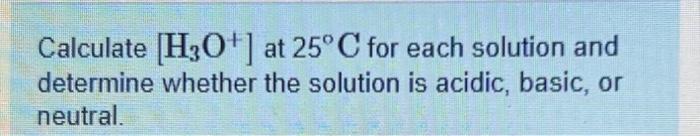 Solved Calculate [H3O+]at 25∘C for each solution and | Chegg.com