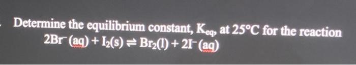 Solved Determine the equilibrium constant, Keq, at 25°C for | Chegg.com