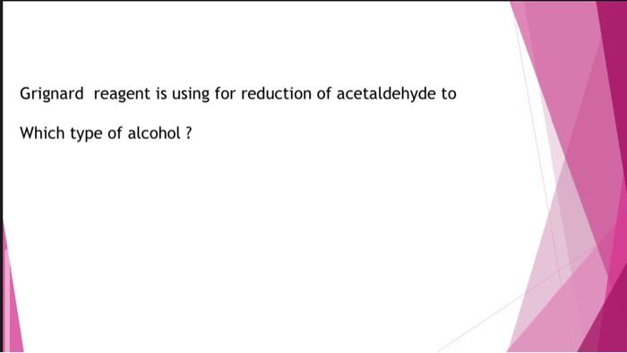 Solved Grignard reagent is using for reduction of | Chegg.com