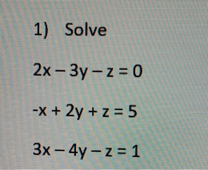 Solved 1) Solve 2x - 3y-z = 0 -X + 2y + z = 5 3x - 4y - z = | Chegg.com