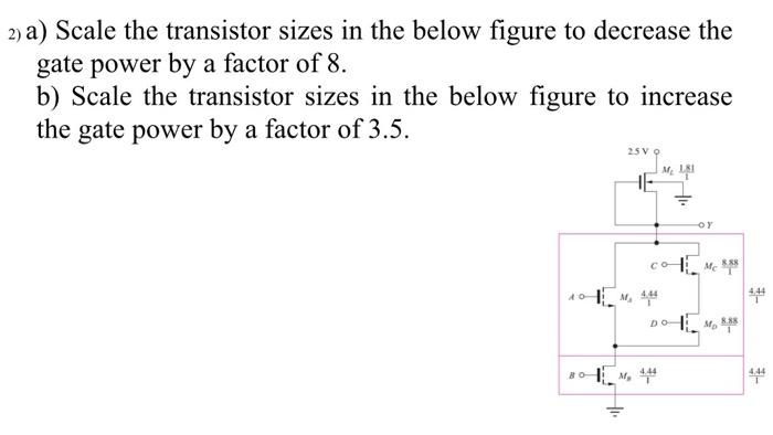 Solved 2) a) Scale the transistor sizes in the below figure | Chegg.com