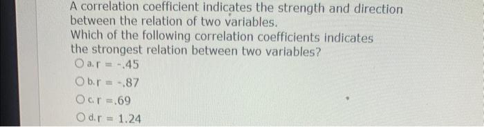Solved A correlation coefficient indicates the strength and | Chegg.com