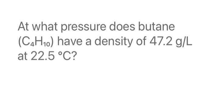 Solved At what pressure does butane (C4H₁0) have a density | Chegg.com