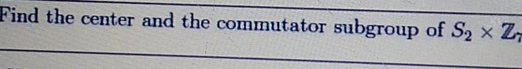 Solved Find the center and the commutator subgroup of S2 x 2 | Chegg.com