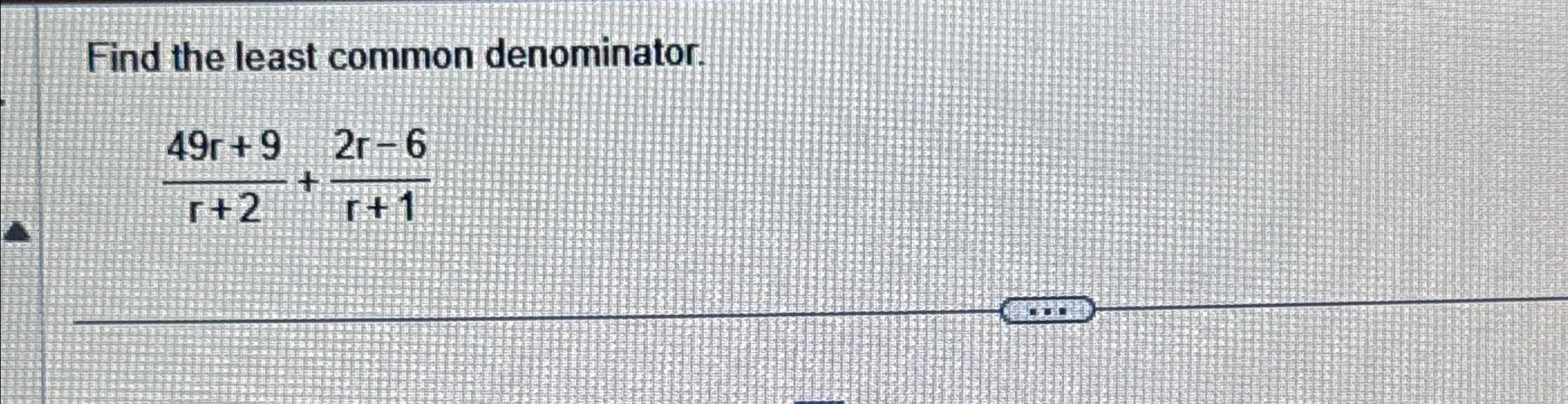 Solved Find the least common denominator.49r+9r+2+2r-6r+1 | Chegg.com
