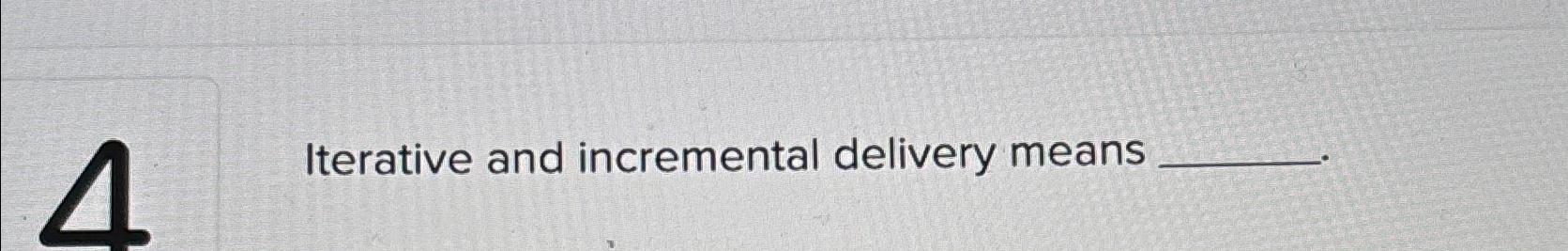 Solved Iterative and incremental delivery means | Chegg.com