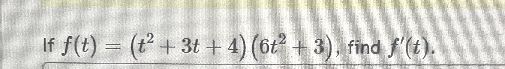 Solved If f(t)=(t2+3t+4)(6t2+3), ﻿find f'(t) | Chegg.com