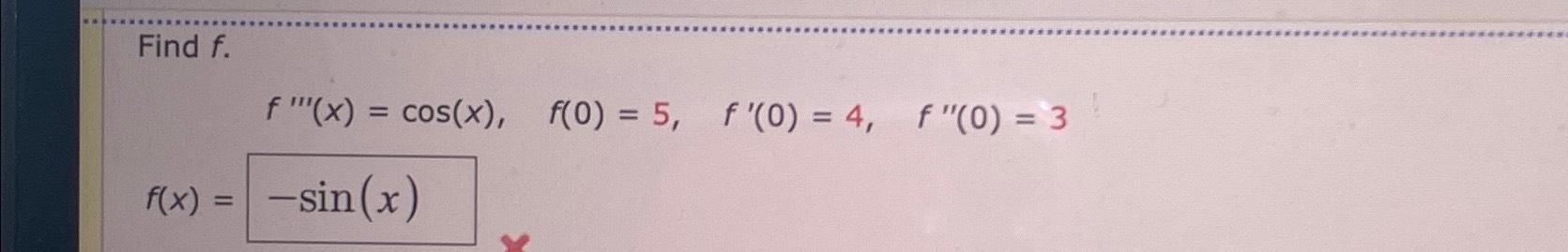 Solved Find f.f'''(x)=cos(x),f(0)=5,f'(0)=4,f''(0)=3f(x)= | Chegg.com