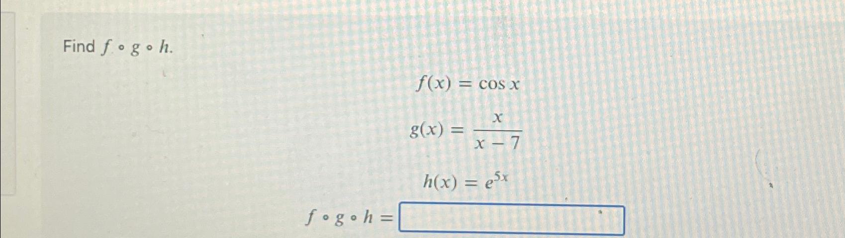 Solved Find f@g@h.f(x)=cosxg(x)=xx-7h(x)=e5xf@g@h= | Chegg.com
