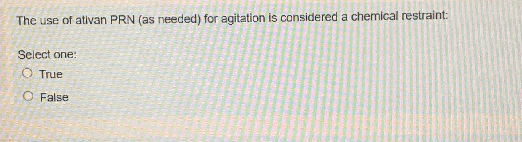 Solved The use of ativan PRN (as needed) ﻿for agitation is | Chegg.com