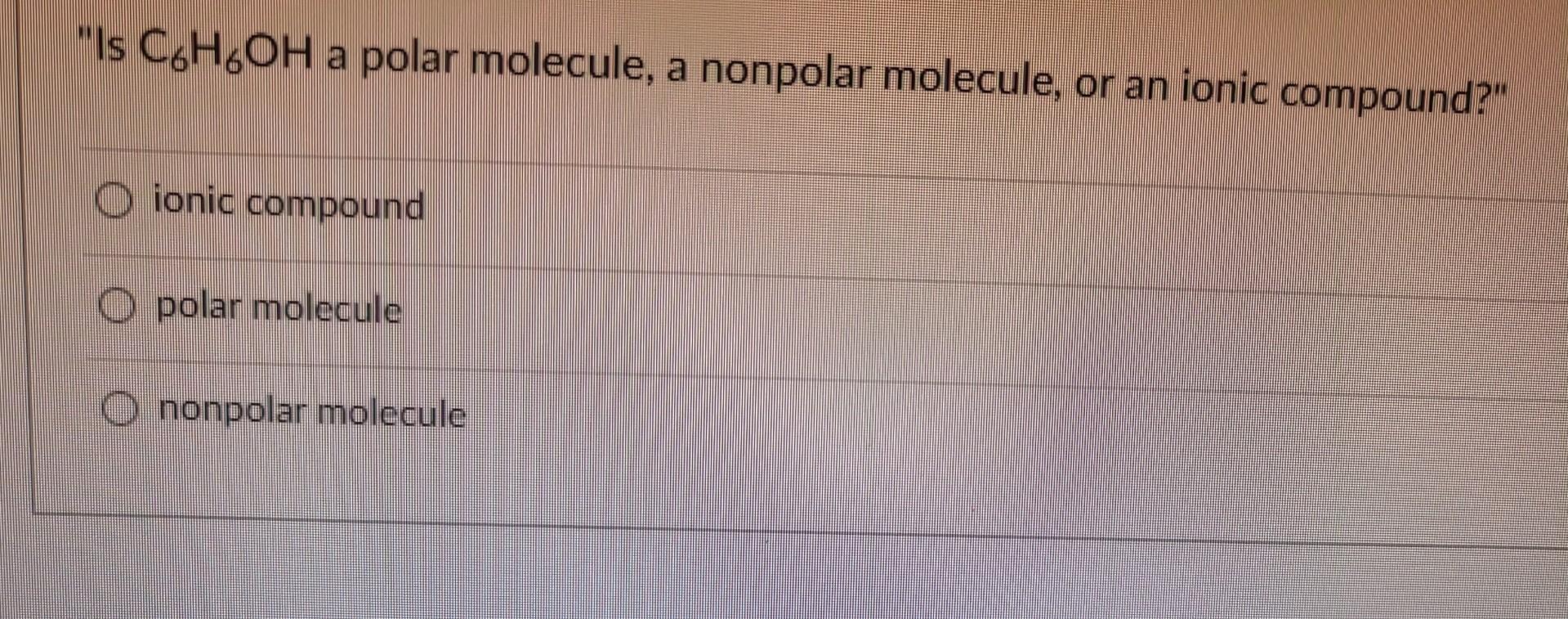 Solved "Is C6H6OH a polar molecule, a nonpolar molecule, or | Chegg.com