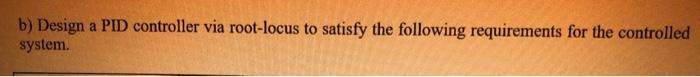 b) Design a PID controller via root-locus to satisfy | Chegg.com