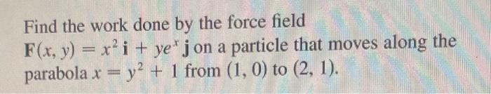 Solved Find the work done by the force field F(x,y)=x2i+yexj | Chegg.com