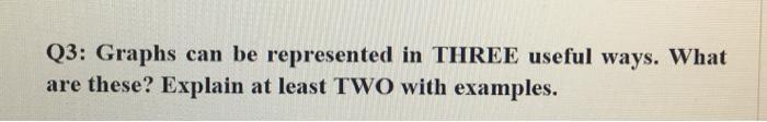 Solved Q3: Graphs can be represented in THREE useful ways. | Chegg.com