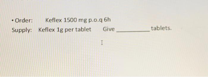 Solved - Order: Keflex 1500mgp.o.q6 h Supply: Keflex 1 g per | Chegg.com