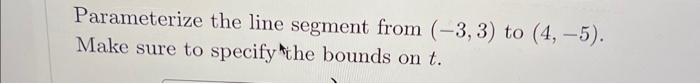 Solved Parameterize the line segment from (-3, 3) to (4, | Chegg.com