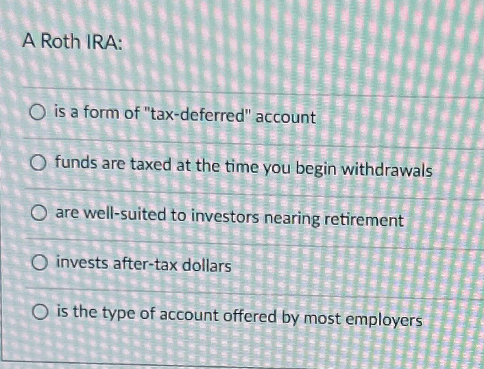 Solved A Roth IRA: ﻿is a form of "tax-deferred" | Chegg.com