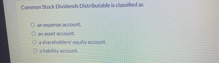 Solved Common Stock Dividends Distributable is classified as | Chegg.com