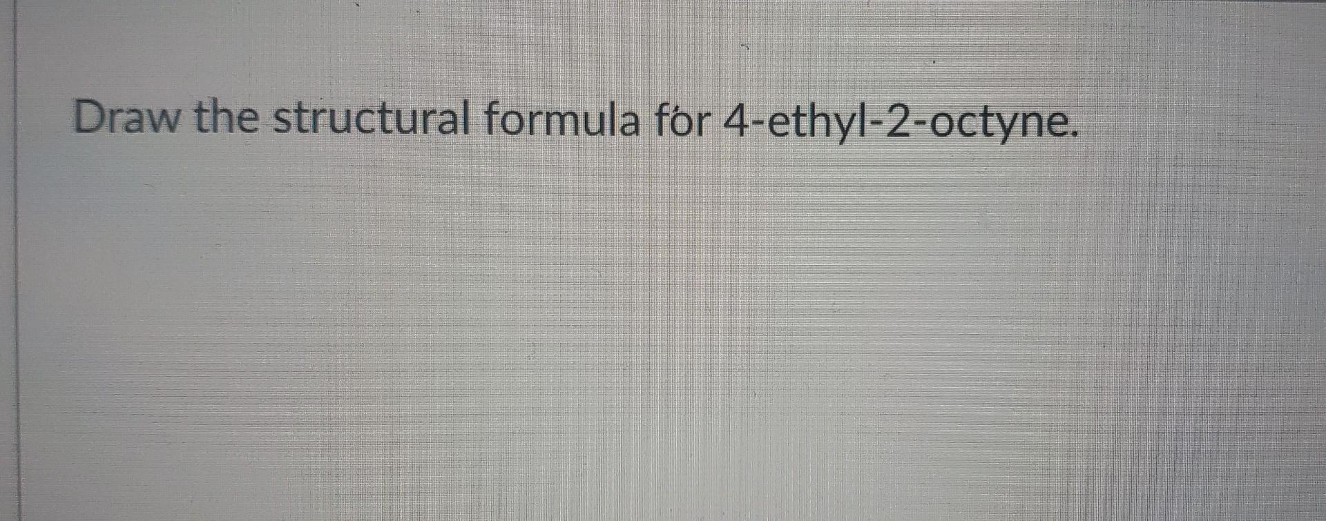 Solved Draw the structural formula for 4-ethyl-2-octyne. | Chegg.com