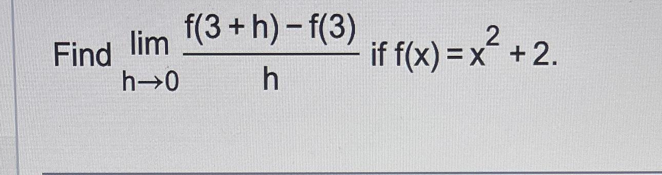 Solved Find limh→0f(3+h)-f(3)h ﻿if f(x)=x2+2 | Chegg.com