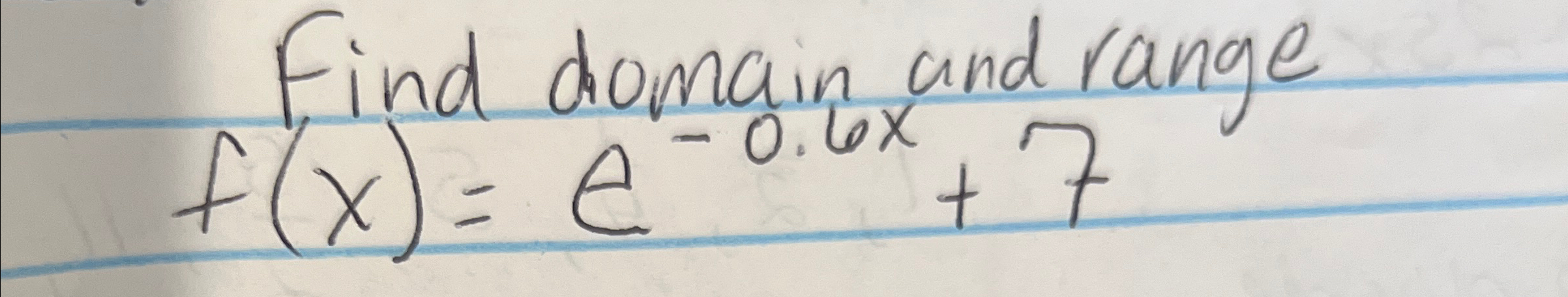 Solved Find domain and rangef(x)=e-0.6x+7 | Chegg.com