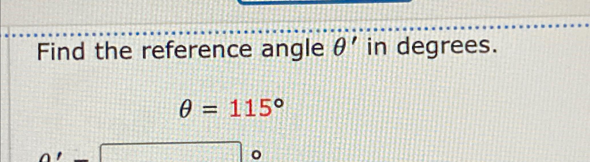 Solved Find the reference angle θ' ﻿in degrees.θ=115° | Chegg.com