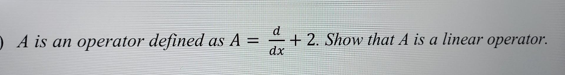 Solved A is an operator defined as A=dxd+2. Show that A is a | Chegg.com
