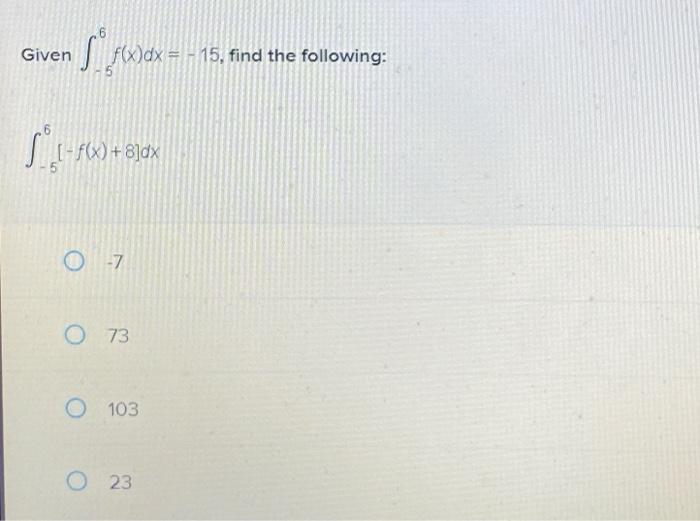 Solved Given 6 f(x)dx = -15, find the following: [-f(x) | Chegg.com