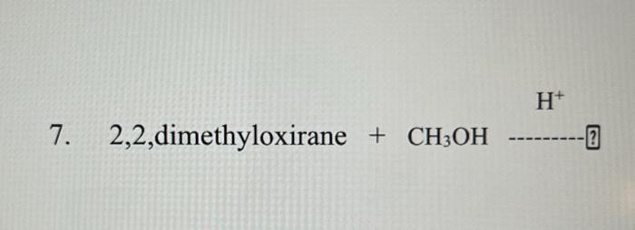 Solved H+ 7. 2,2,dimethyloxirane + CH3OH ---- | Chegg.com