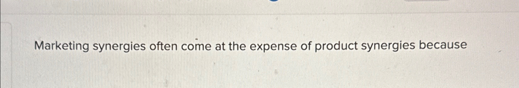 Solved Marketing synergies often come at the expense of | Chegg.com