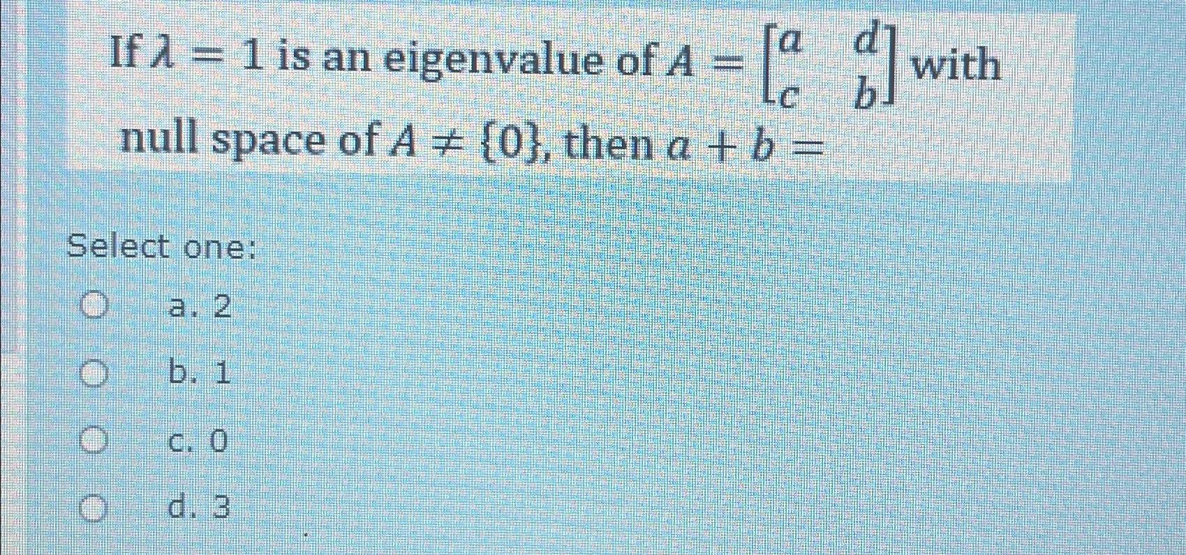 Solved If λ=1 ﻿is an eigenvalue of A=[adcb] ﻿with null space | Chegg.com