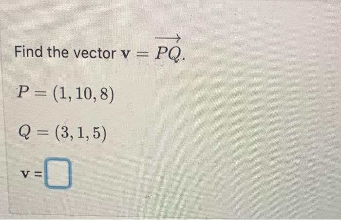 Solved Find the vector v=PQ P=(1,10,8)Q=(3,1,5) | Chegg.com