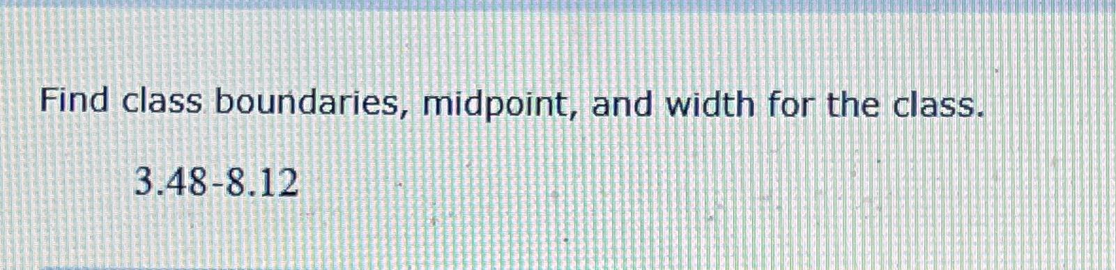 Solved Find class boundaries, midpoint, and width for the | Chegg.com