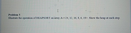 Solved Problem 5Illustrate the operation of HEAPSORT on | Chegg.com