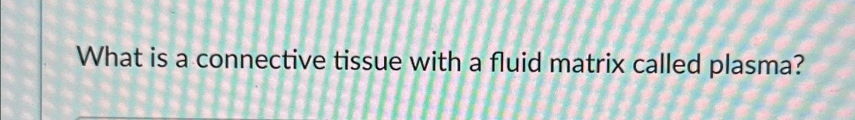 Solved What is a connective tissue with a fluid matrix | Chegg.com