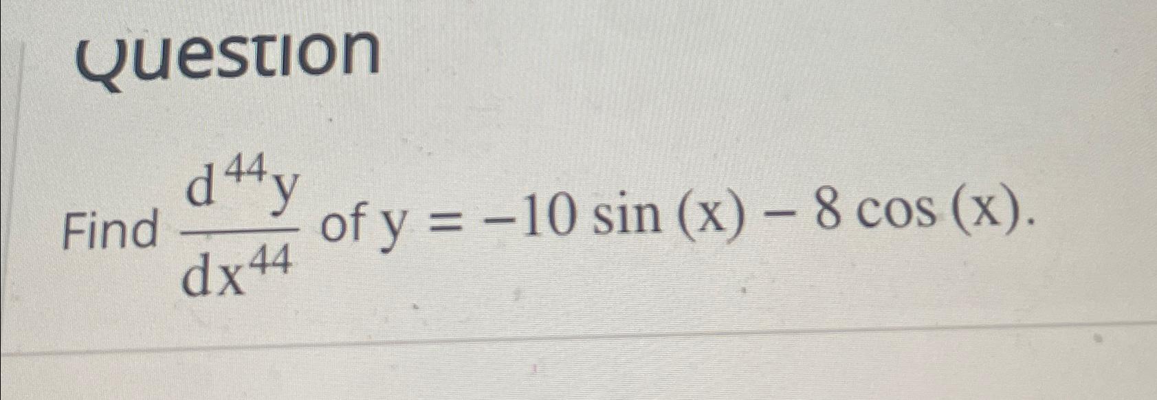 Solved QuestionFind d44ydx44 of y=-10sin(x)-8cos(x) | Chegg.com Solved QuestionFind d44ydx44 of y=-10sin(x)-8cos(x) | Chegg.com