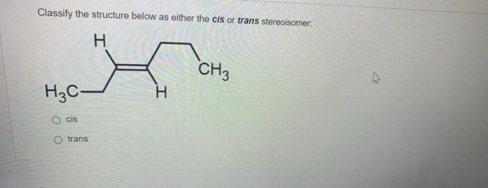 Solved Classify the structure below as either the cis or | Chegg.com