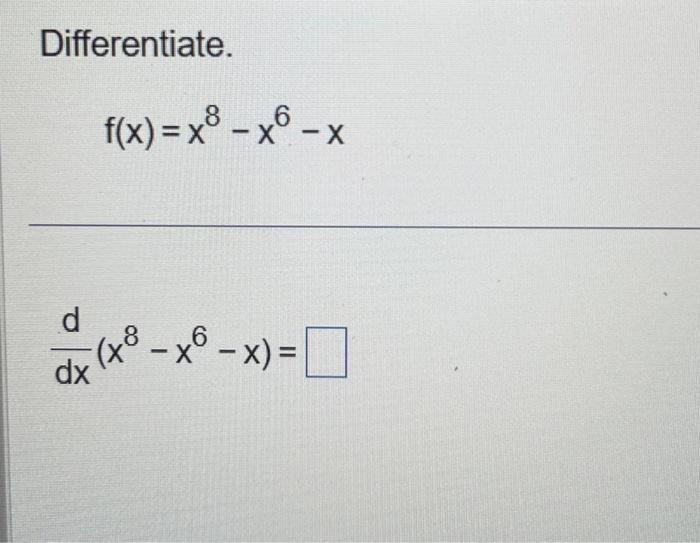 Solved Differentiate. f(x)=x8−x6−x dxd(x8−x6−x)= | Chegg.com