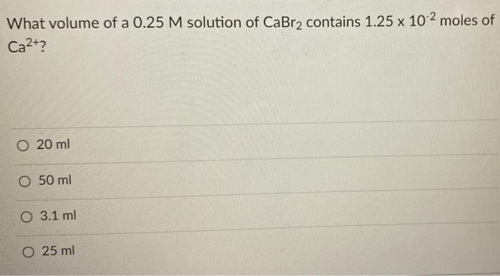 Solved What volume of a 0.25 M solution of CaBr2 contains | Chegg.com