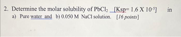 Solved 2. Determine the molar solubility of PbCl2 [Ksp= 1.6 | Chegg.com