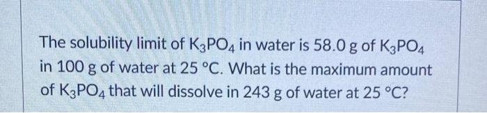 Solved The solubility limit of K3PO4 in water is 58.0 g of | Chegg.com