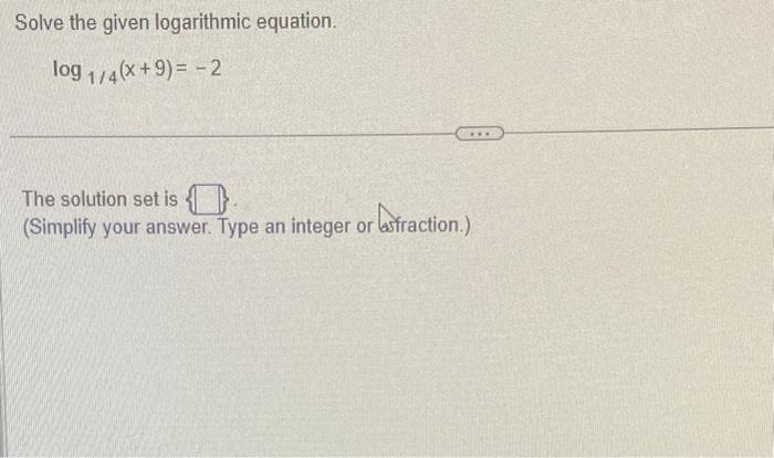 Solved Solve the given logarithmic equation. log1/4(x+9)=−2 | Chegg.com