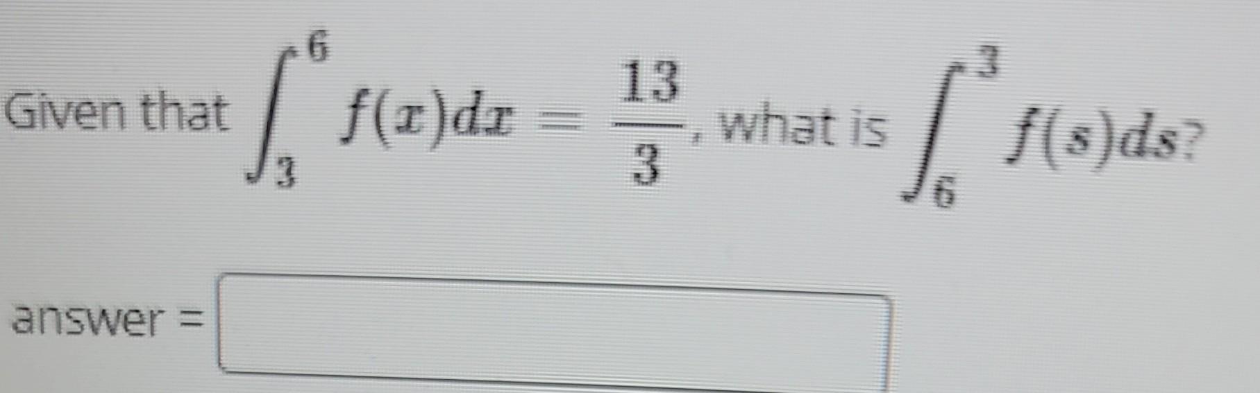 Solved Given that ∫36f(x)dx=313, what is ∫63f(s)ds ? answer | Chegg.com