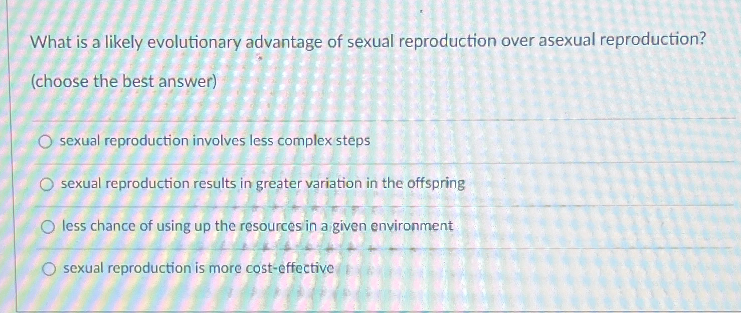 Solved What is a likely evolutionary advantage of sexual | Chegg.com
