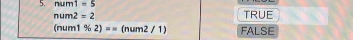 Solved 5. num 1=5 num2 =2 ( num1 \% 2) ==( num 2/1) TRUE | Chegg.com