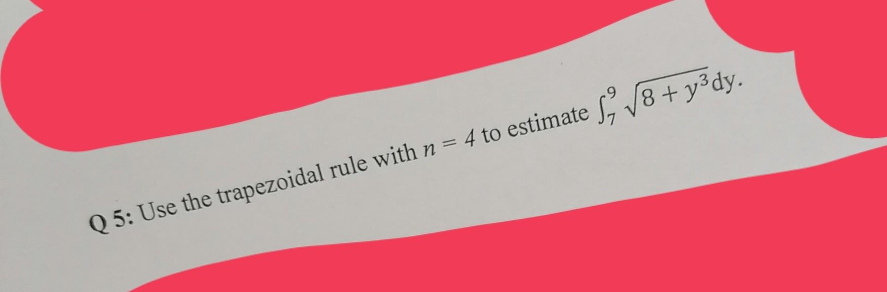 Solved Q 5: Use the trapezoidal rule with n=4 to estimate | Chegg.com