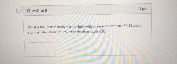Solved D 1 pts Question 8 What is the Sharpe Ratio of a | Chegg.com Solved D 1 pts Question 8 What is the Sharpe Ratio of a | Chegg.com