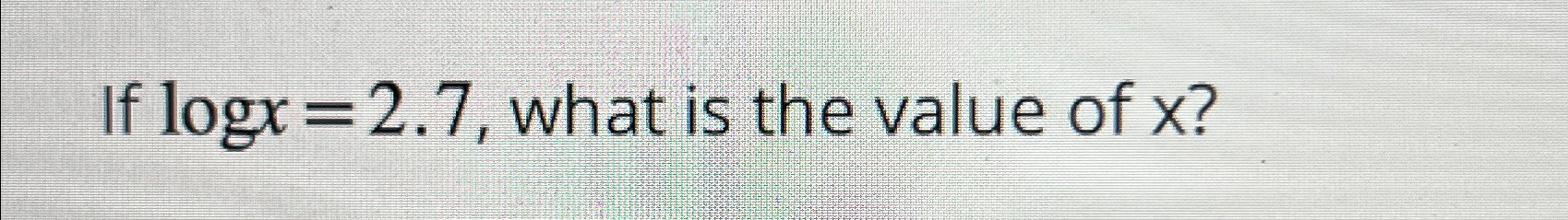 Solved If logx=2.7, ﻿what is the value of x? | Chegg.com