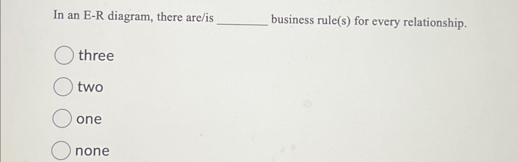 Solved In an E-R diagram, there are/is business rule(s) ﻿for | Chegg.com