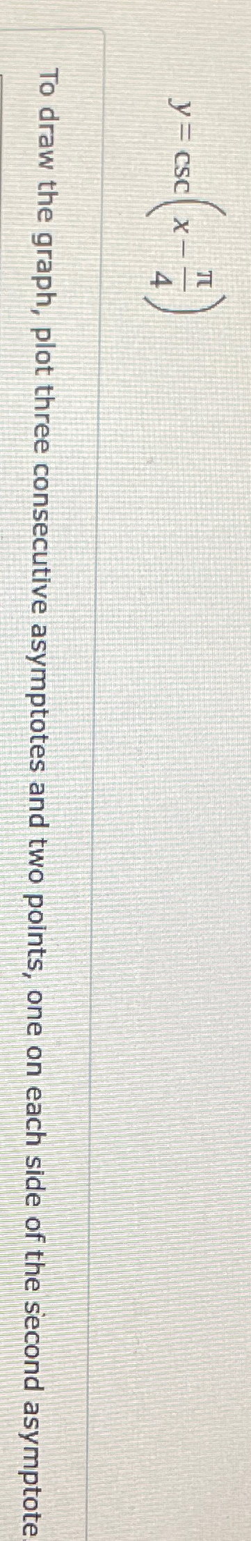 Solved y=csc(x-π4)To draw the graph, plot three consecutive | Chegg.com